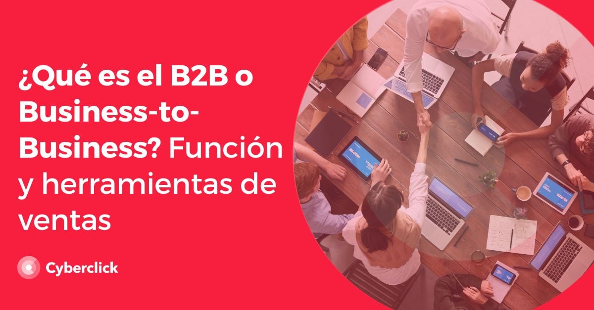 ¿Qué es B2B o Business-to-Business? Función y herramientas de ventas